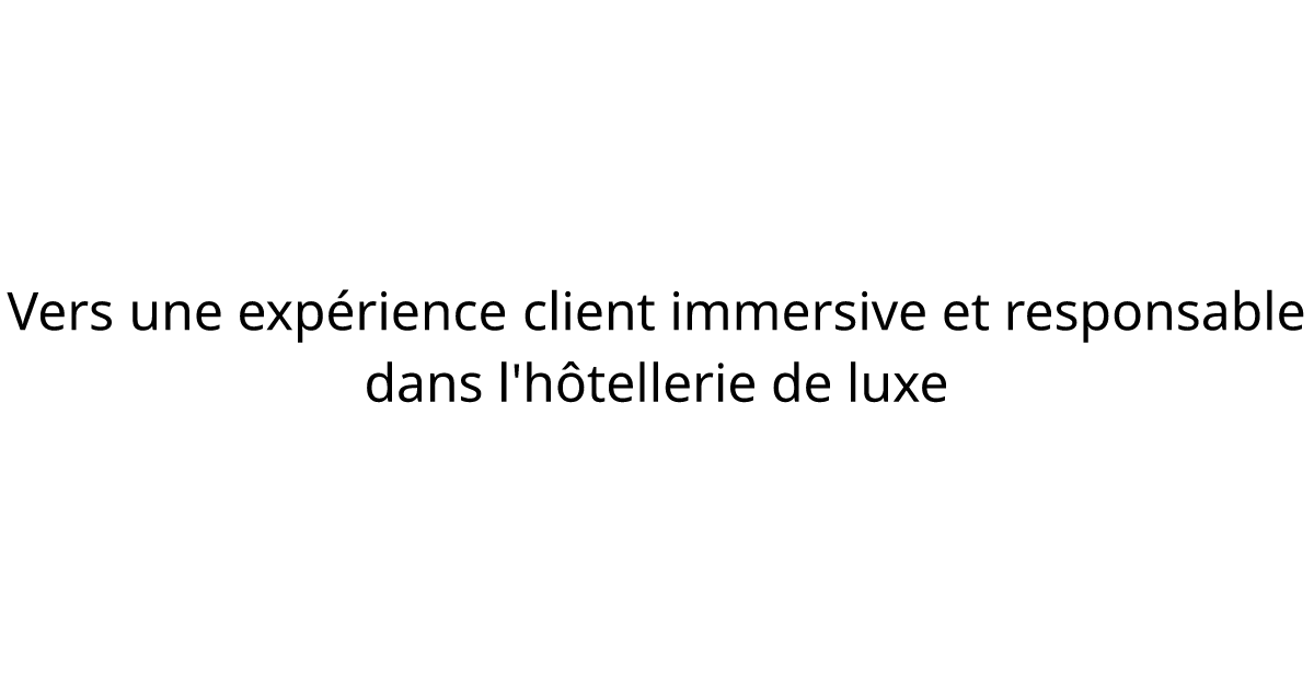 Vers une expérience client immersive et responsable dans l'hôtellerie de luxe